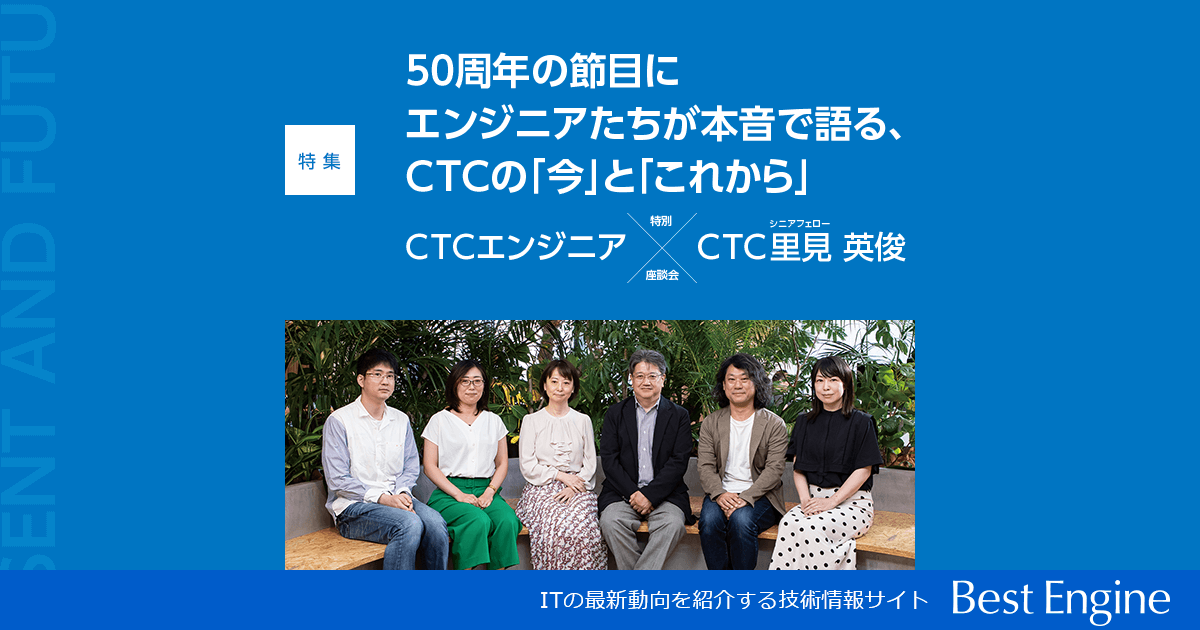 ｜特集｜50周年の節目にエンジニアたちが本音で語る、CTCの「今」と「これから」｜Best Engine