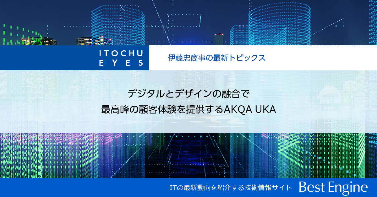 デジタルとデザインの融合で最高峰の顧客体験を提供するAKQA UKA｜Best Engine