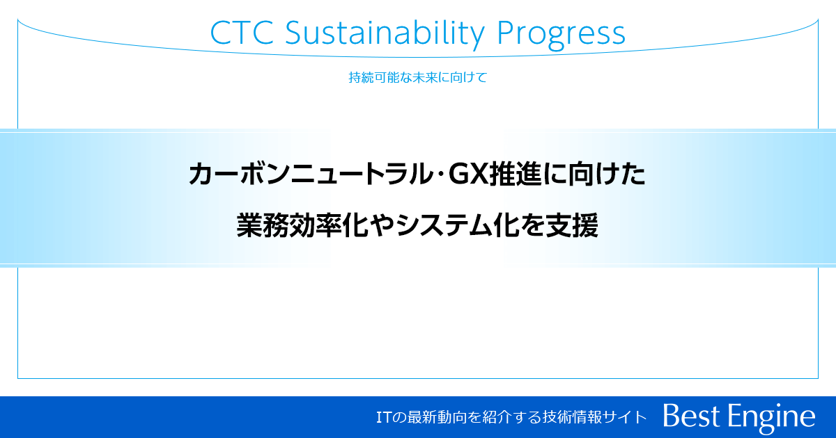 CTC Sustainability Progress 持続可能な未来に向けて カーボンニュートラル・GX推進に向けた業務効率化やシステム化を支援｜Best Engine